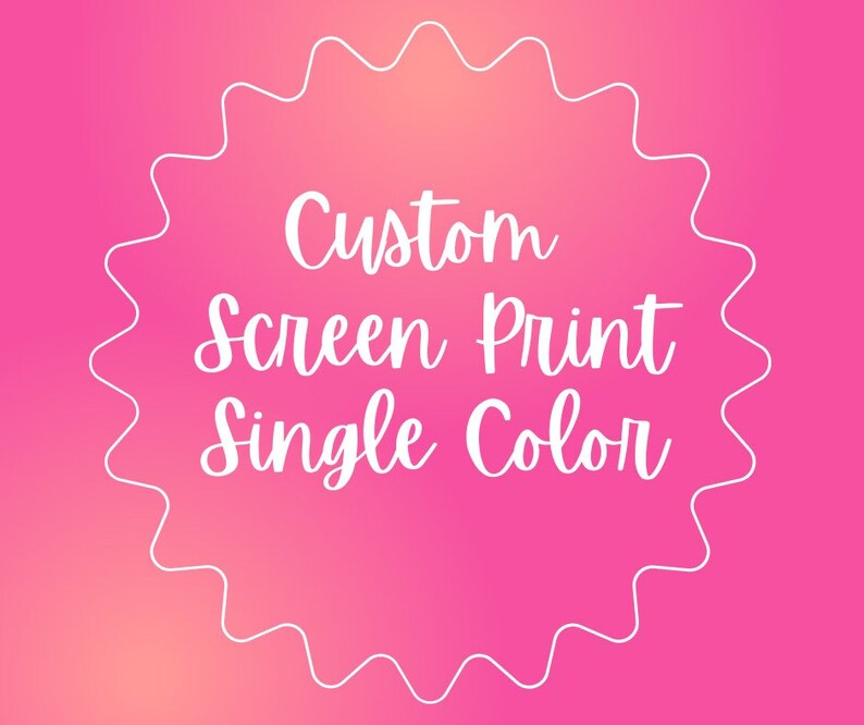 Custom SINGLE Color Screen Print Transfer Screen Print | Etsy