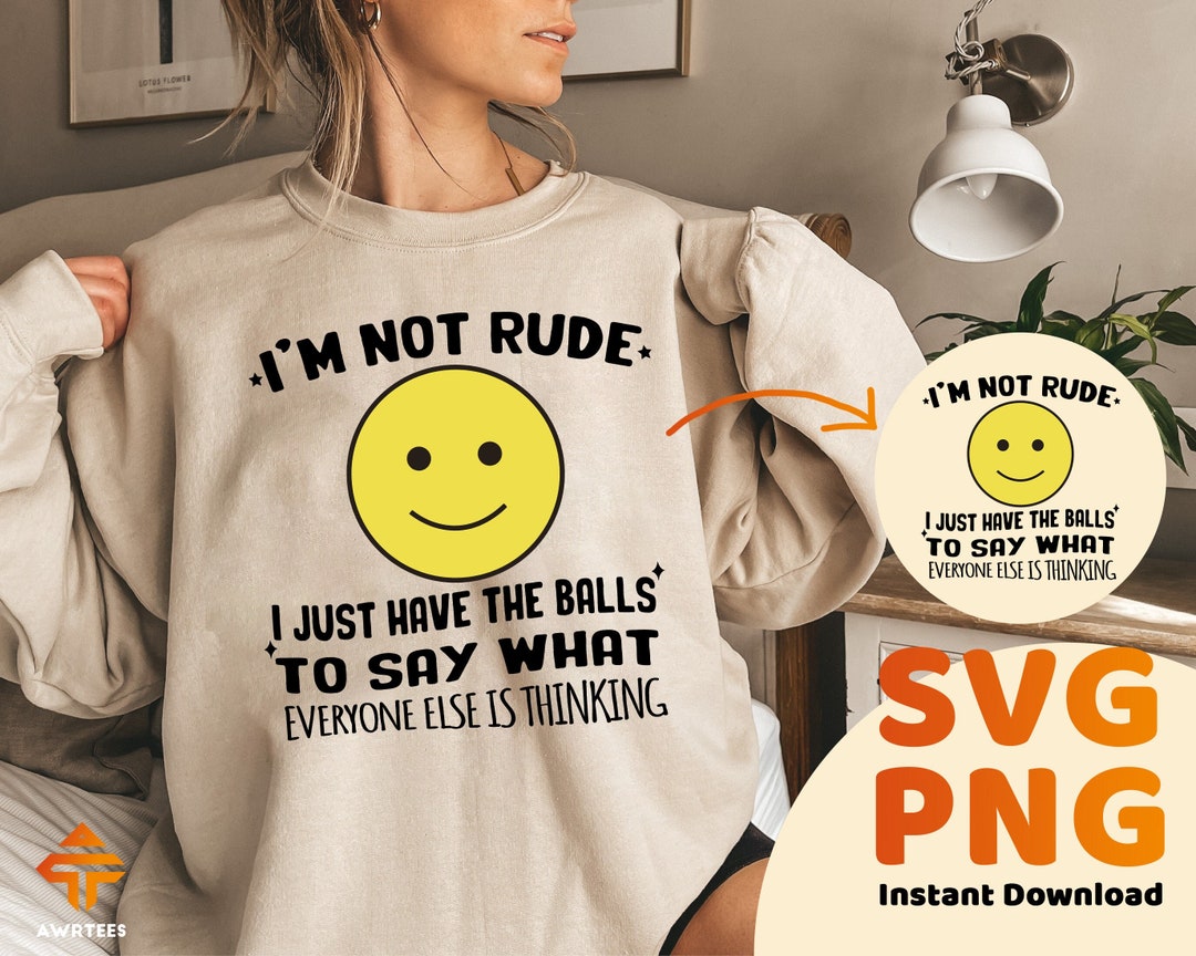 I'm Not Rude, I Just Have the Balls to Say What Everyone Else is ...