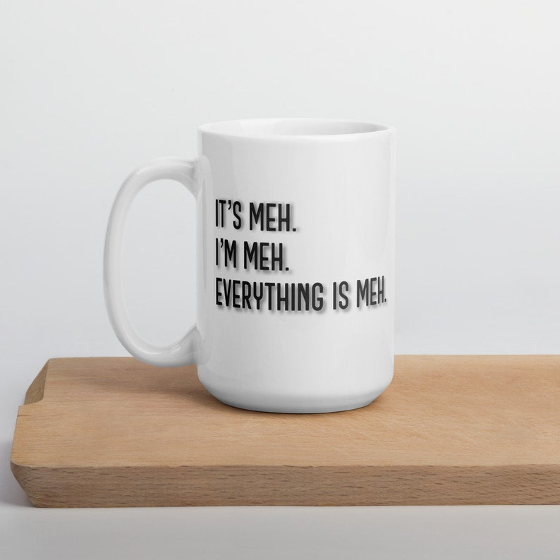 It's the "it's Meh. I'm Meh. Everything is Meh." Mug. for When "fine ...