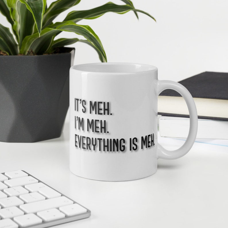 It's the "it's Meh. I'm Meh. Everything is Meh." Mug. for When "fine ...
