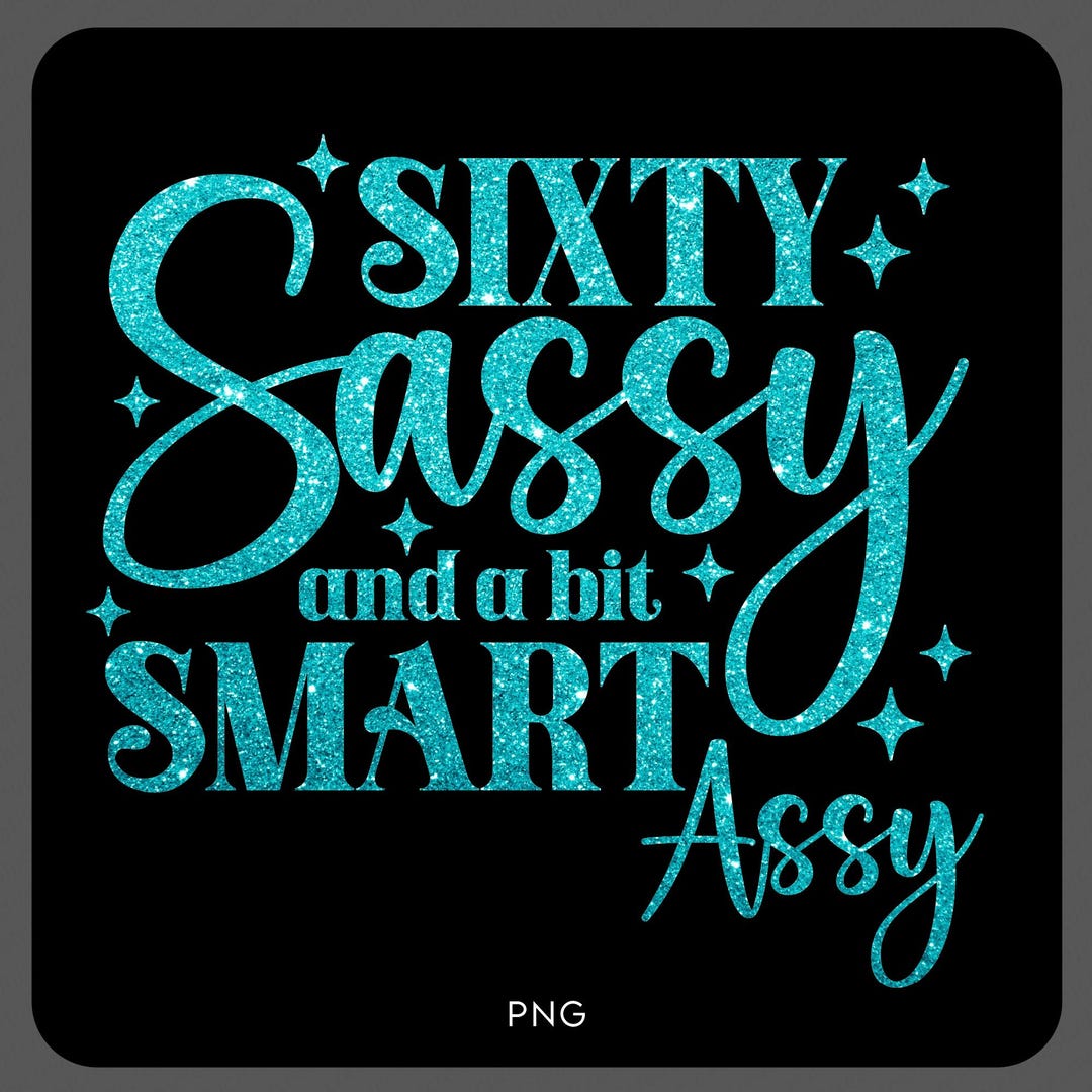Sixty Sassy and Bit Smart Assy SVG PNG: 60th Birthday Shirt Design ...