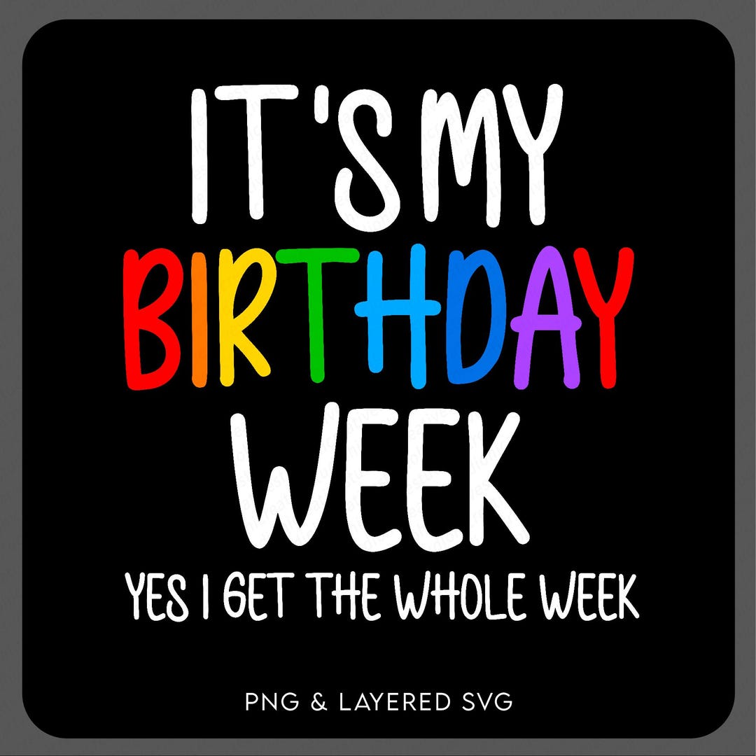 It's My Birthday Week Yes I Get the Whole Week Svg Png, Happy Birthday ...