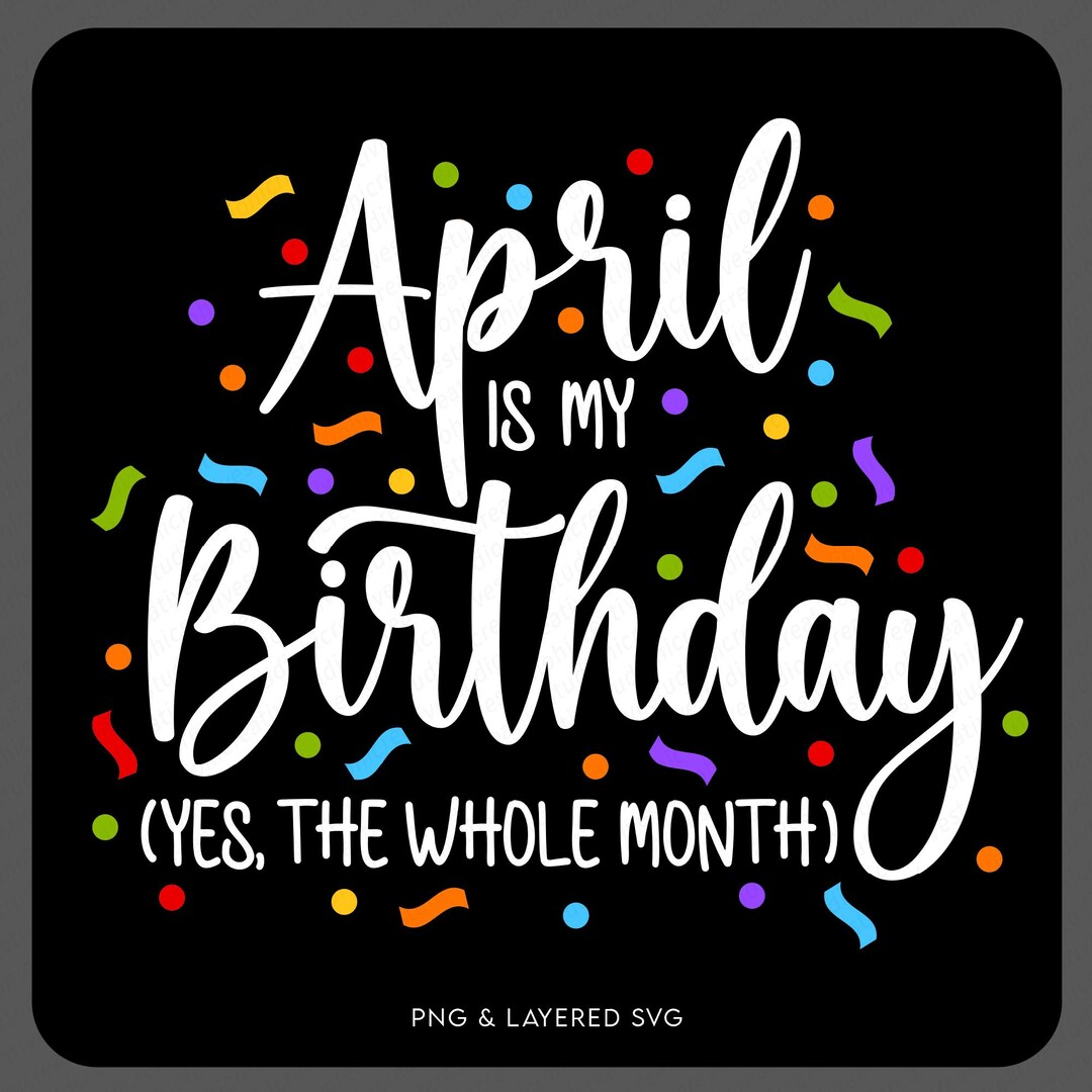 Funny April Birthday Month SVG PNG: Celebrate Whole Month Celebration ...