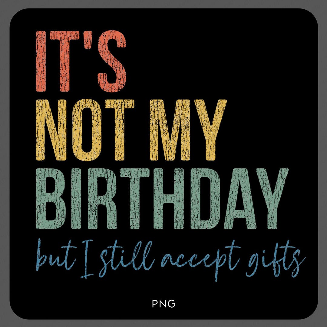 Funny Sarcastic It’s Not My Birthday but I Accept Gifts SVG PNG ...