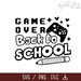 Game Over Back to School Svg, Back to School Shirt Svg, School Svg ...