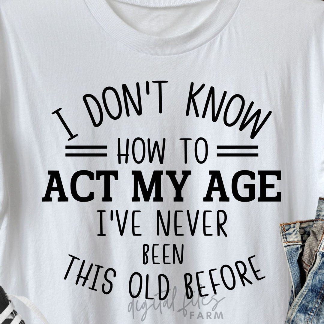 I Don't Know How to Act My Age SVG, Sarcastic Svg, Sarcasm Svg, Funny ...