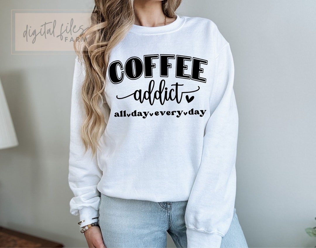 Coffee Mode Svg, Coffee Addict All Day Sweatshirt Design Svg, Life ...