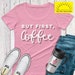But First Coffee Coffee Shirt Coffee Love Coffee First Shirt Cute ...
