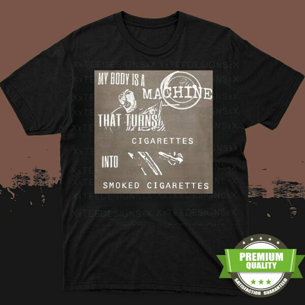 My Body is a Machine That Turns Cigarettes Into Smoked Cigarettes T ...