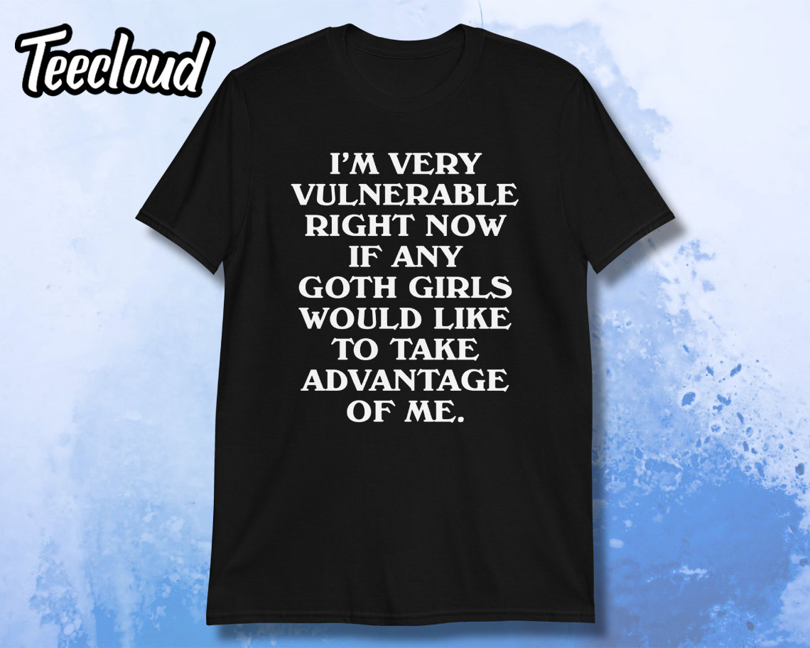 I'm Very Vulnerable Right Now Funny Goth Girls T-shirt Unisex, Humorous ...