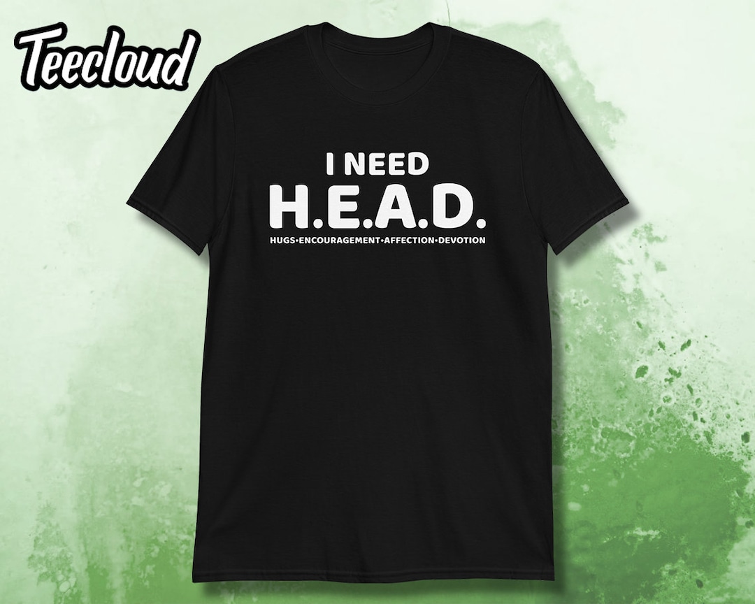I Need HEAD Unisex T-shirt | Funny Shirt, Sarcastic Shirt, Adult Humor ...