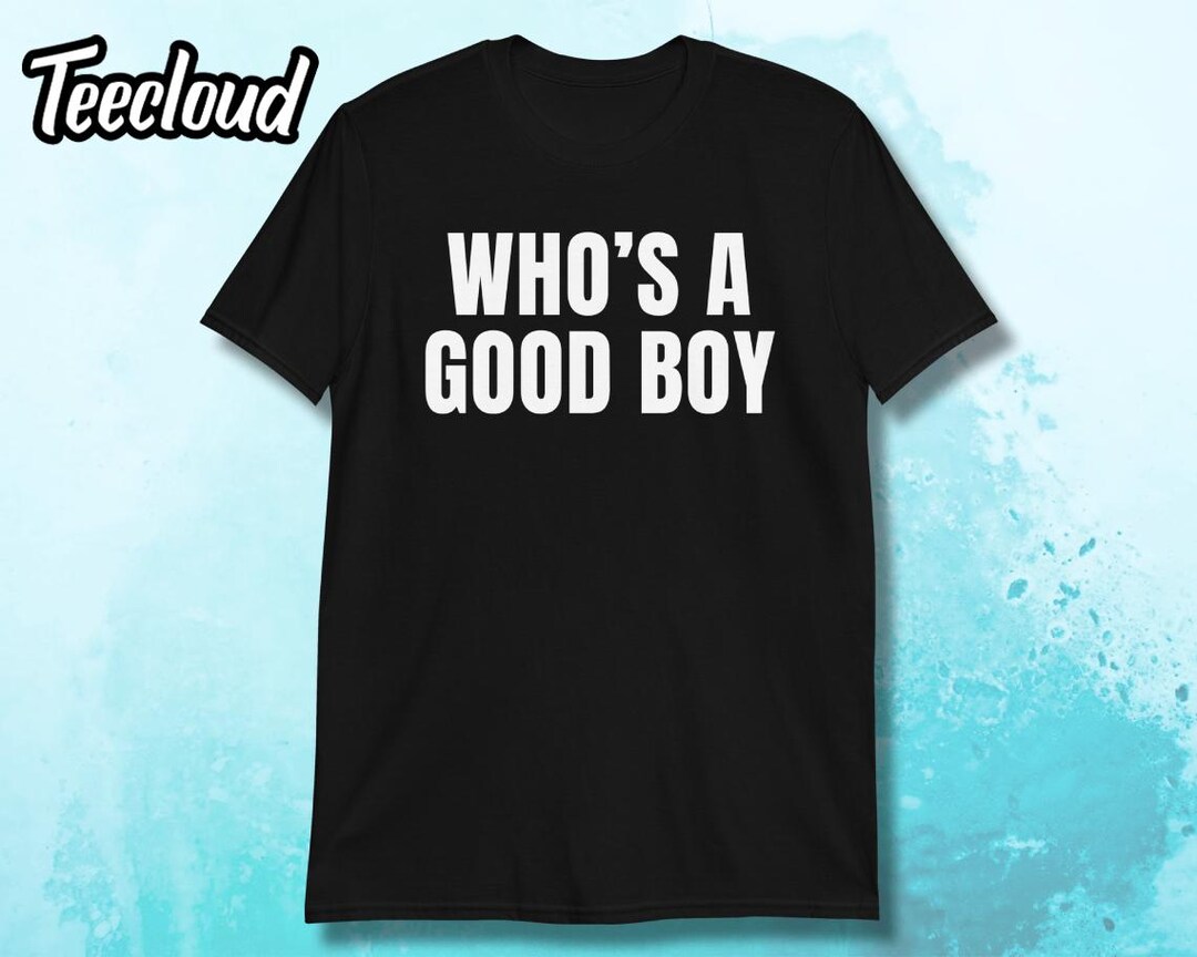 Who's A Good Boy T-shirt | Funny Shirt, Sarcastic Shirt, Twink Shirt ...