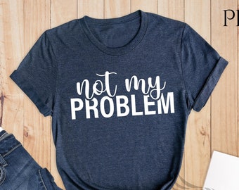 Not My Problem Shirt - Etsy