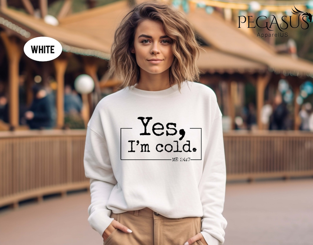 Yes I’m Cold Me 24:7 Sweatshirt, Humorous Freezing Crewneck, Not Made ...