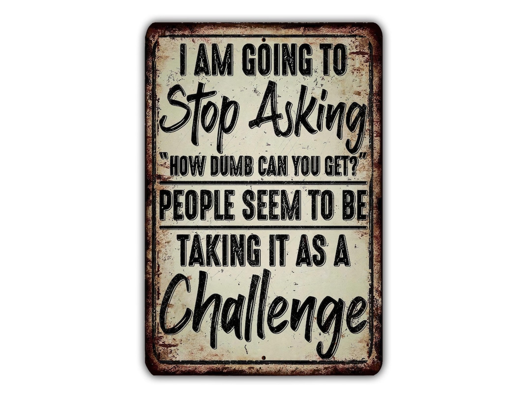 How Dumb Can You Get Taking It as A Challenge Sign Vintage Retro Rustic ...