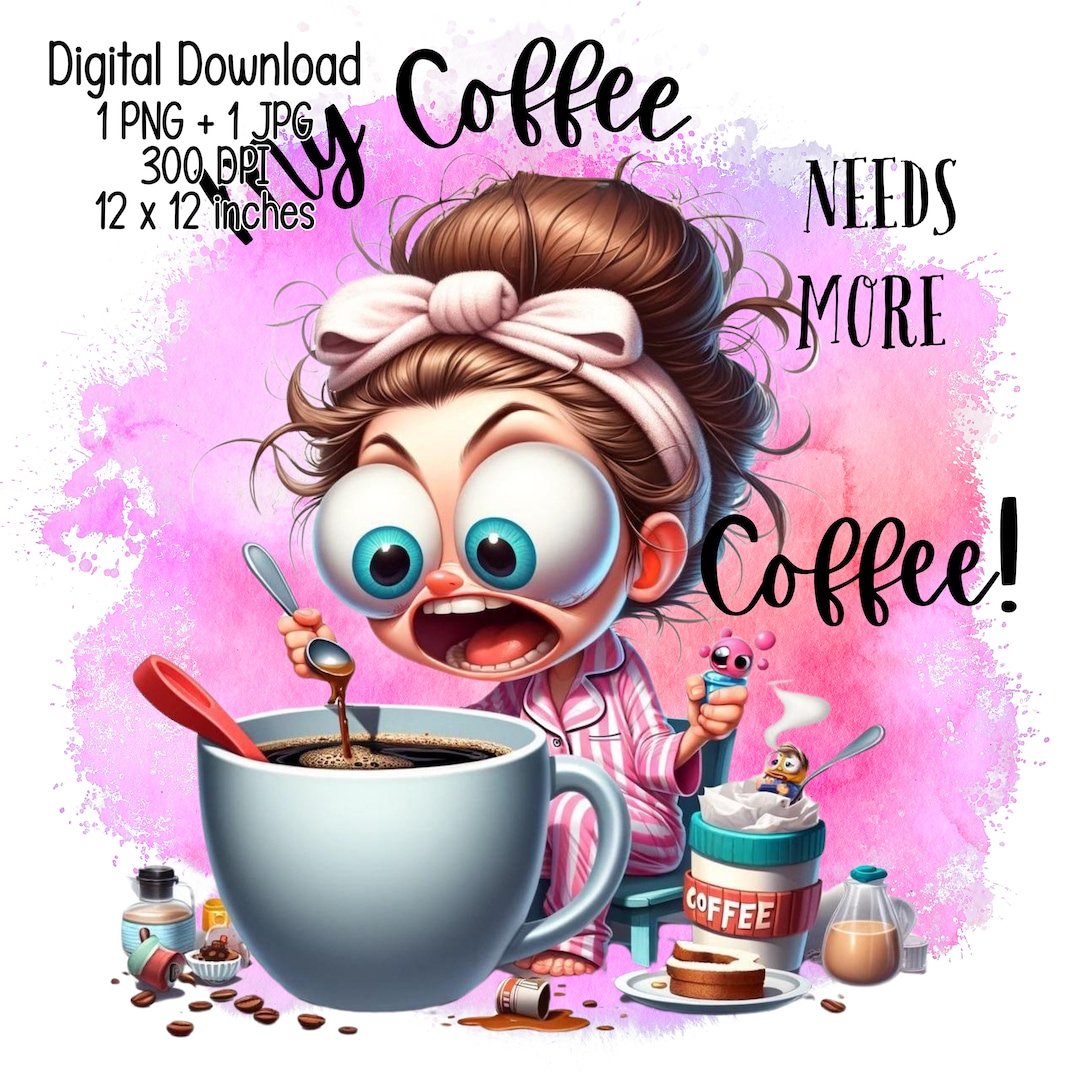Humorous My Coffee Needs More Coffee Clipart Illustration Commercial Use Sublimation Designs ...