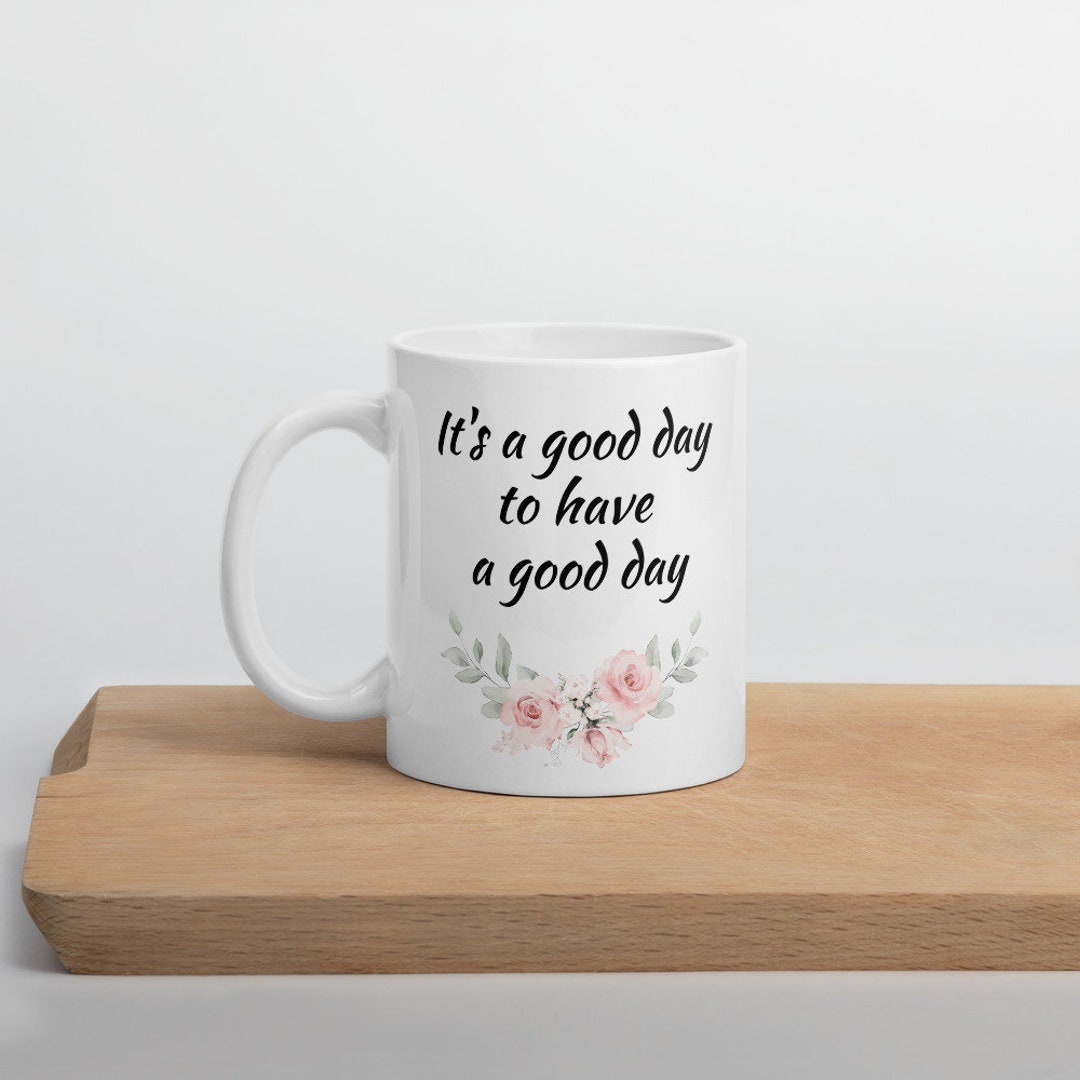 It's a Good Day to Have a Good Day Motivational Mug. White Ceramic ...