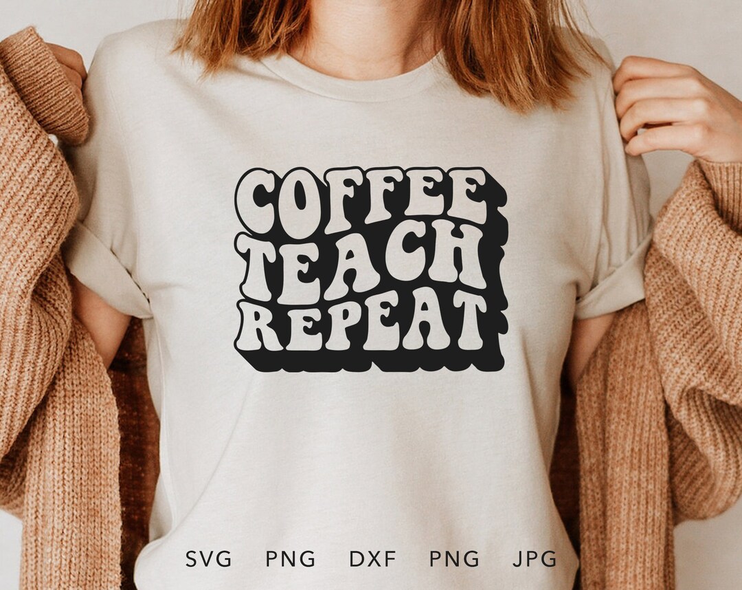 Coffee Teach Repeat SVG, PNG, DXF, Eps, Jpg, Trendy Teacher Shirt ...