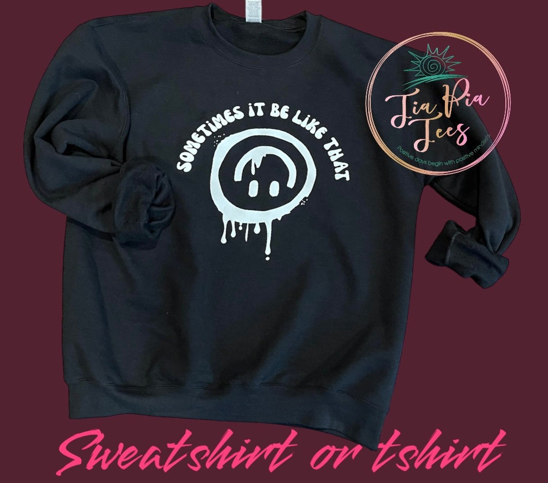 Sometimes It Be Like That Shirt - Smiley Drip - Tshirt or Sweatshirt ...
