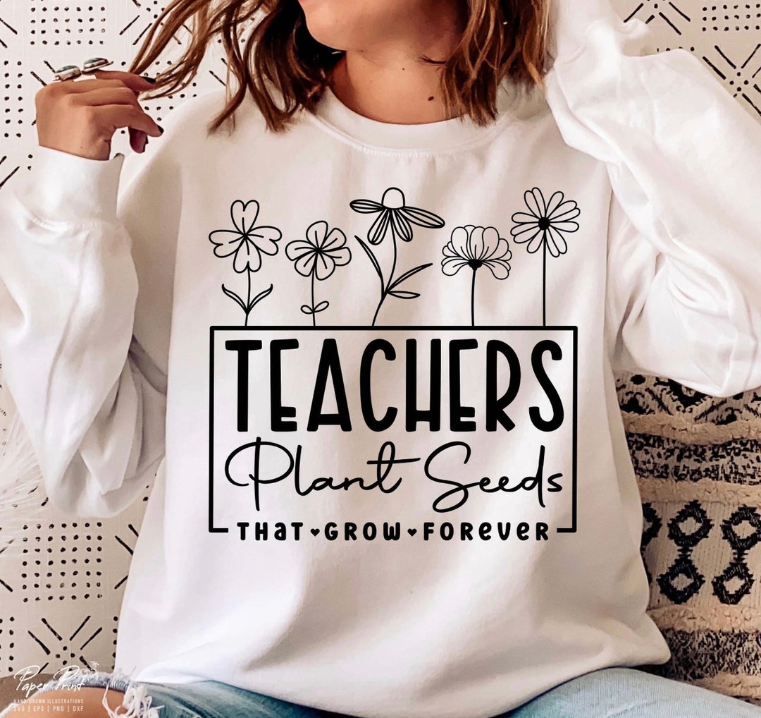 Teachers Plant Seeds That Grow Forever Tshirt Or Sweatshirt Etsy