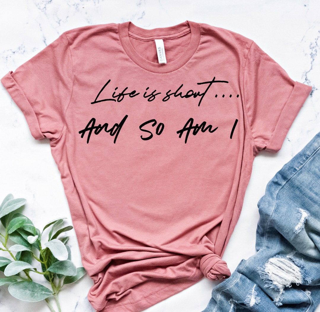 Life is Short and so Am I Tshirt, Life is Short and so Am I Tee, Life ...