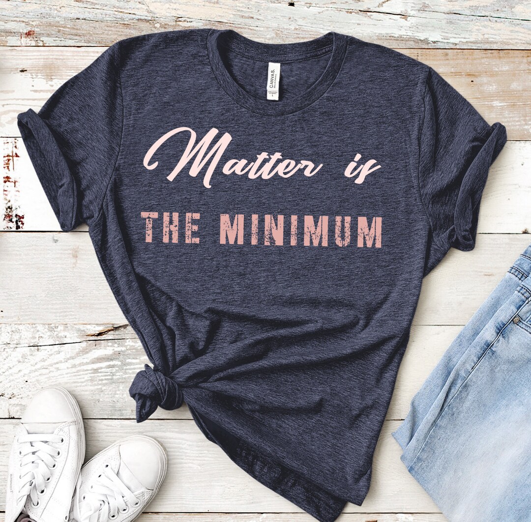 Matter is the Minimum Shirt, Social Justice Tshirt, All Lives Matter ...