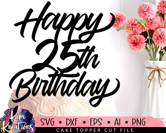 Happy 25th Birthday SVG 25 Birthday Svg Cake Topper Svg Cut | Etsy
