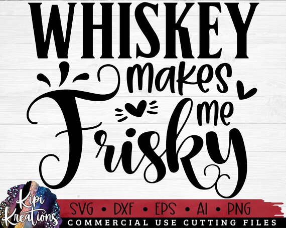 Whiskey Makes Me Frisky Svg Alcohol Svg Drinking Svg Funny Etsy