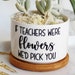 If Teachers Were Flowers We'd Pick You, Teacher Appreciation, Teacher ...
