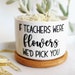 If Teachers Were Flowers We'd Pick You, Teacher Appreciation, Teacher ...