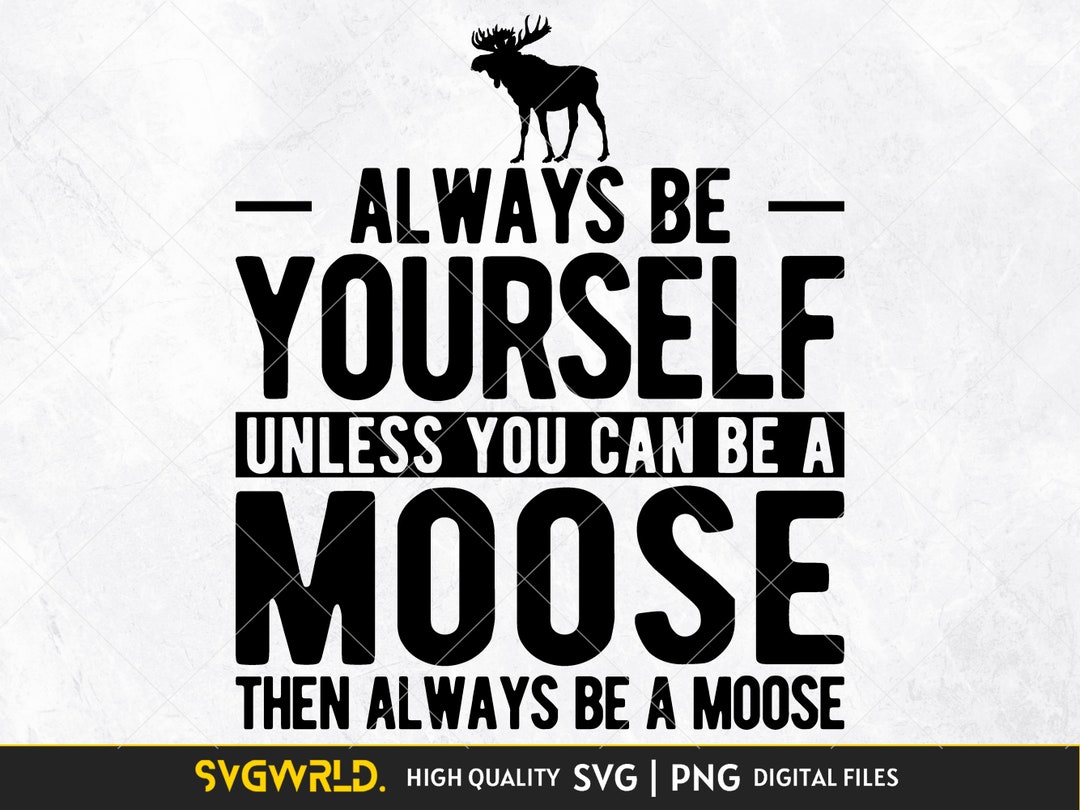 Always Be Yourself Unless You Can Be a Moose SVG PNG Moose Funny Gift ...