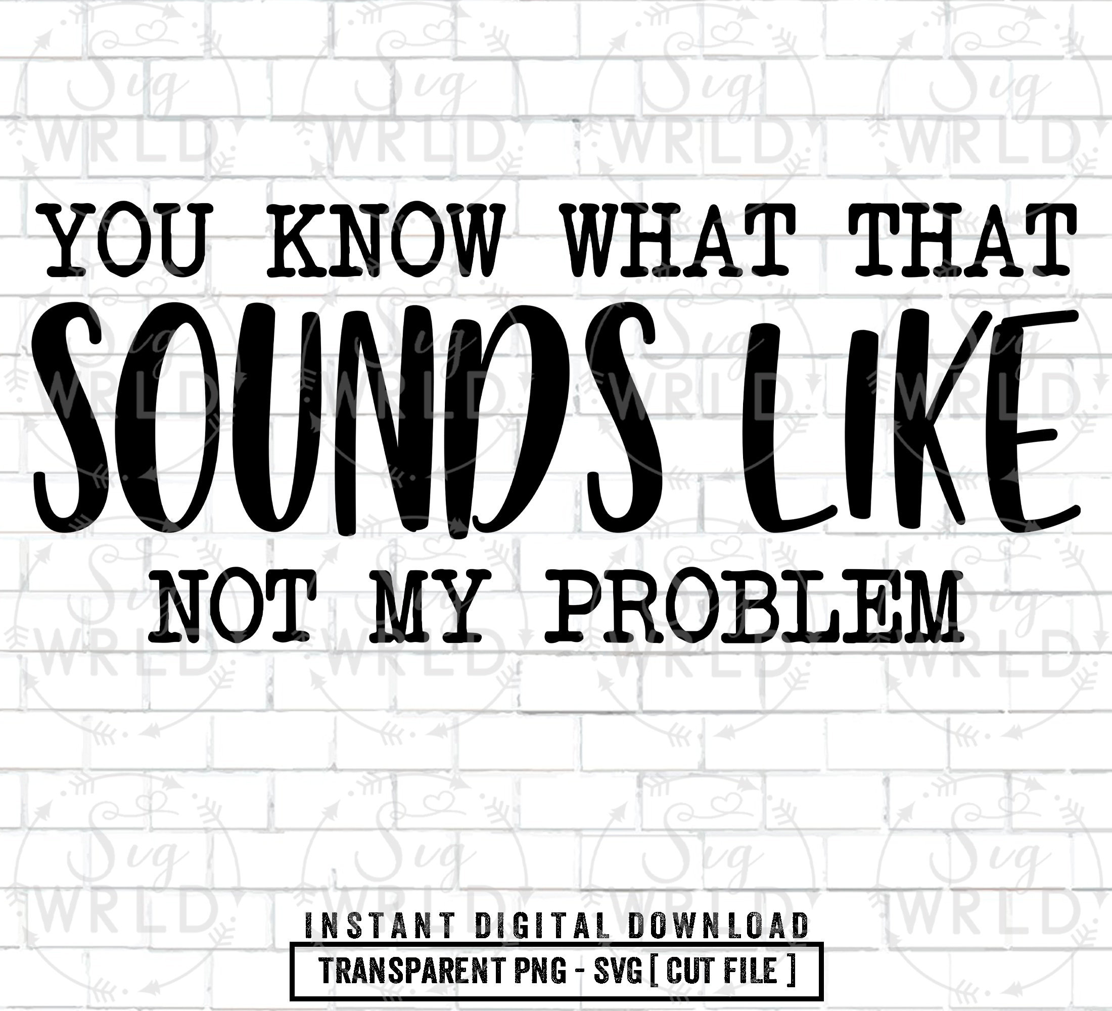 You Know What That Sounds Like Not My Problem Instant | Etsy