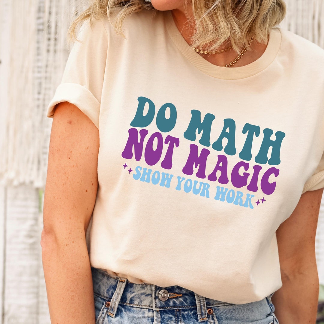 Do Math Not Magic Svg Png, Show Your Work Math Teacher Tee, Funny Math ...