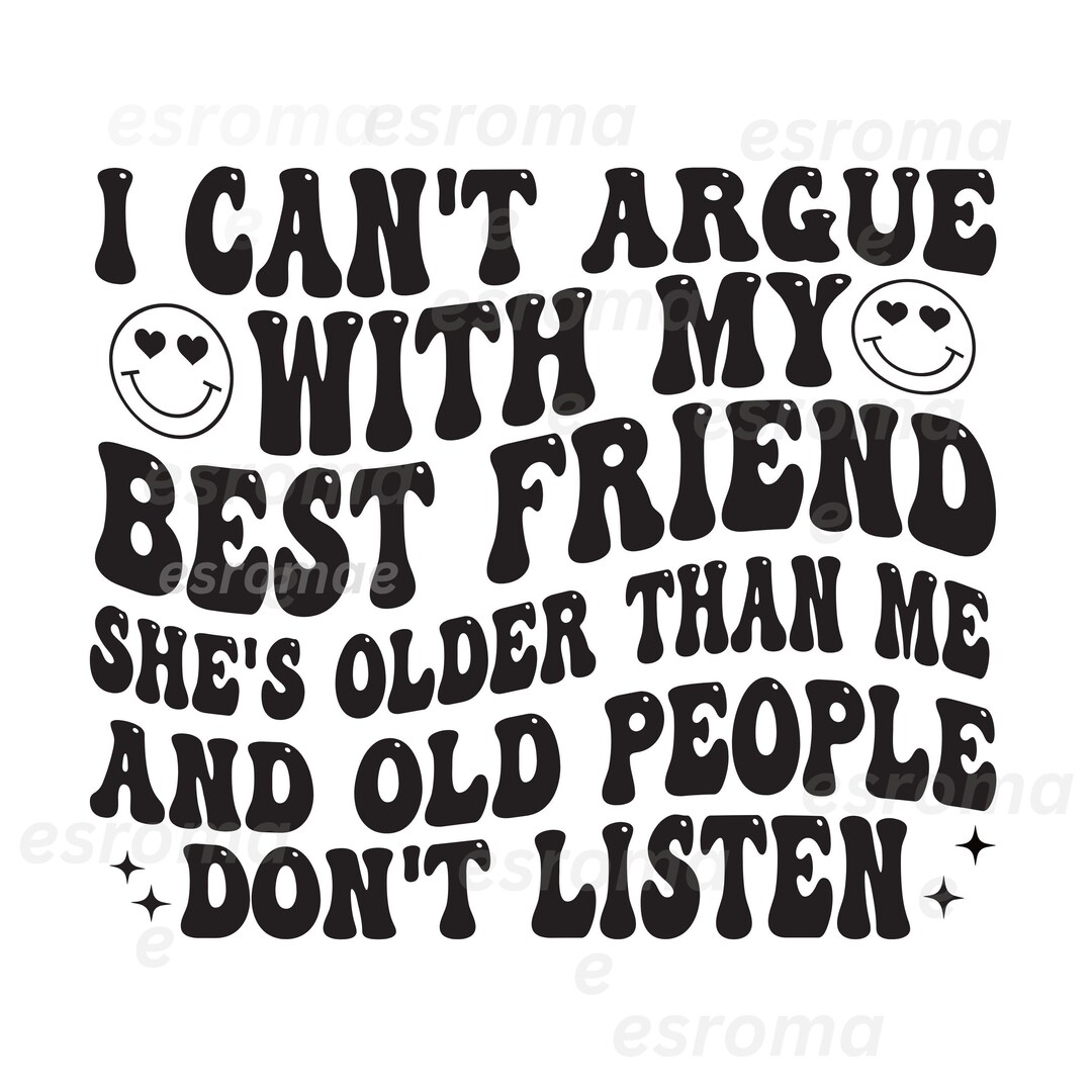 I Can't Argue With My Best Friend She's Older Than Me and Old People ...
