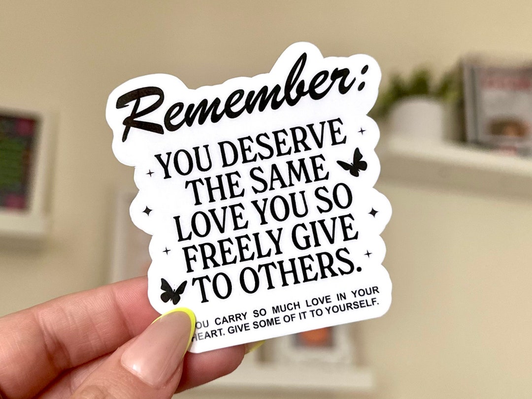 Remember You Deserve the Same Love You so Freely Give to Others ...
