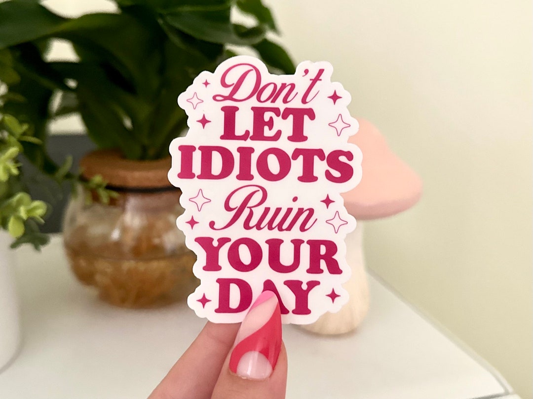 Don’t Let Idiots Ruin Your Day Waterproof Sticker, Funny Gifts, Tumblr ...