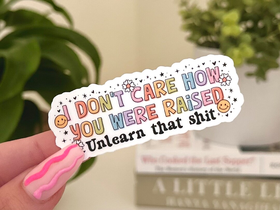 I Don’t Care How You Were Raised, Unlearn That Shit Waterproof Sticker ...