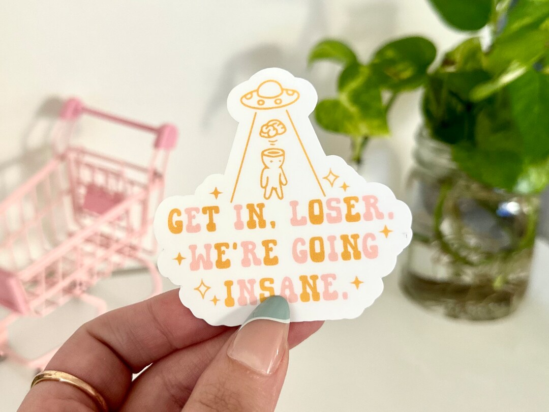 Get in Loser, We’re Going Insane Waterproof Sticker, Funny Gifts ...
