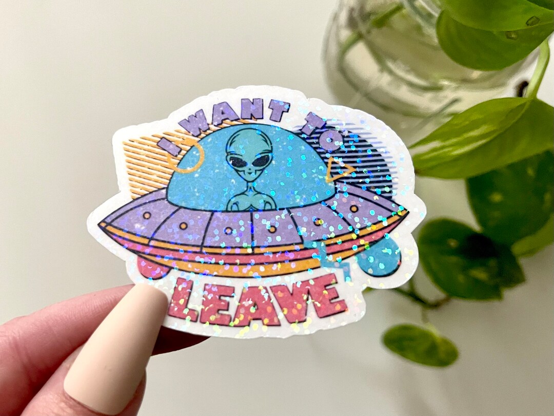 I Want to Leave Alien Sticker: Holographic Waterproof Decal - Etsy