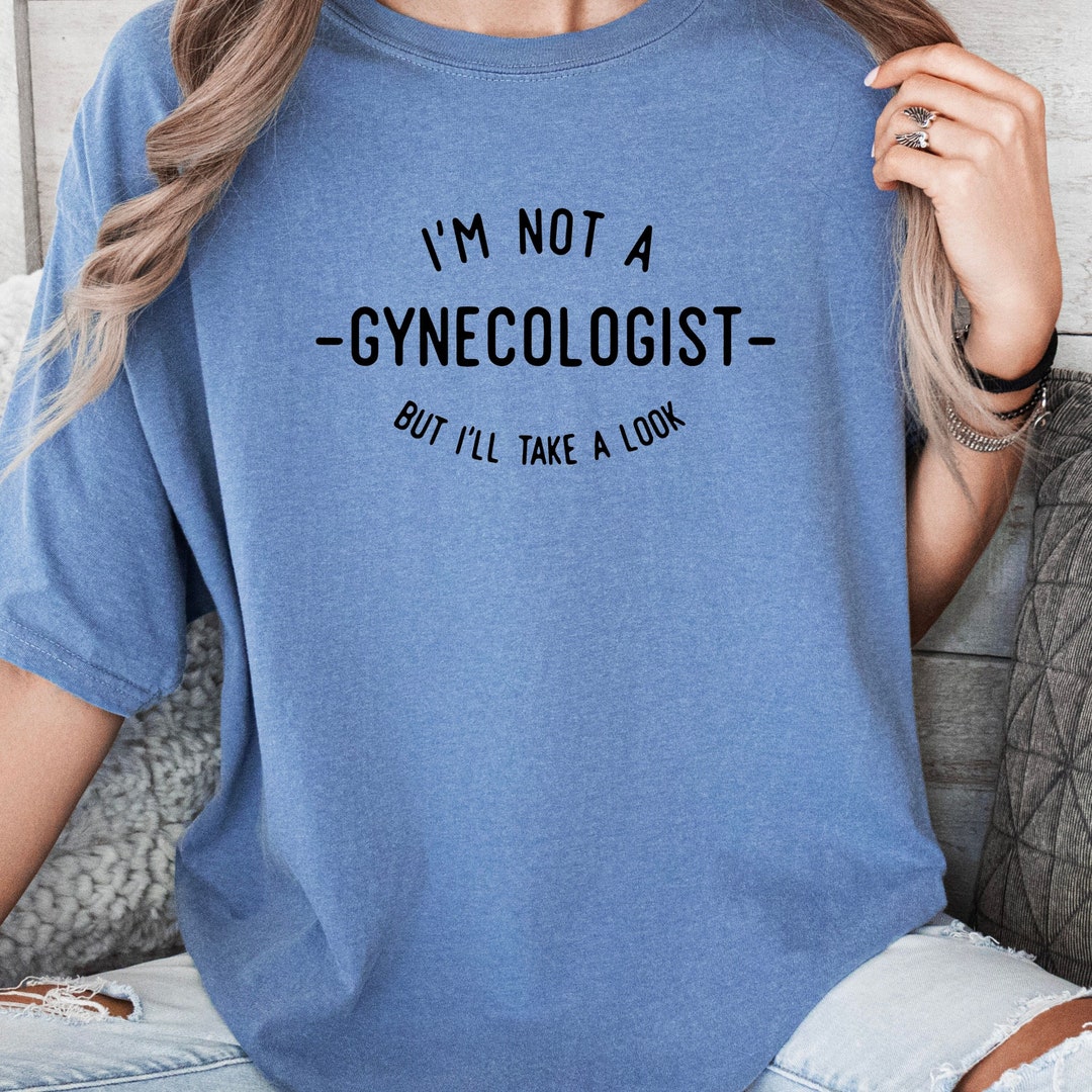 I'm Not A Gynecologist but I'll Take A Look T-shirt, Ironic Gift for ...