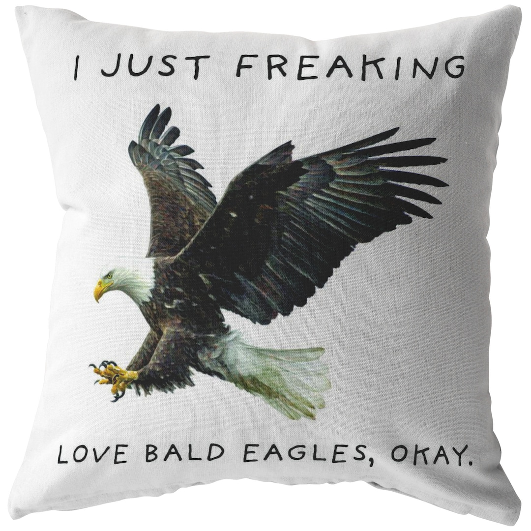 I Just Freaking Love Bald Eagles, Okay Pillow, Bald Eagle Pillow, Bald ...