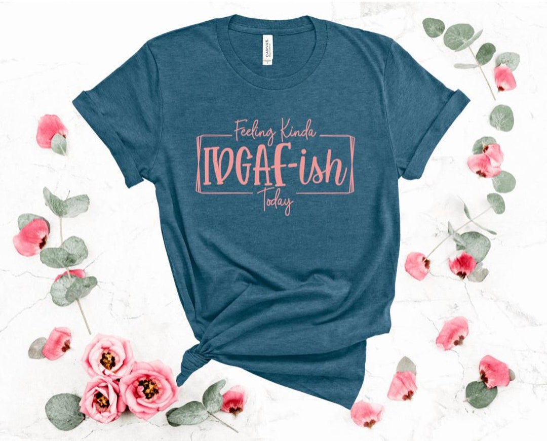 Feeling Kinda IDGAF ish Today IDGAF Don't Care Shirt - Etsy.de