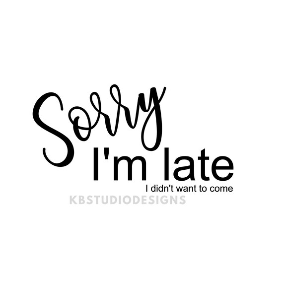 Sorry I'm Late I Didn't Want to Come SVG PNG Jpg | Etsy