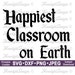 Happiest Classroom on Earth SVG, DXF, PNG, Jpeg Instant Zip File ...