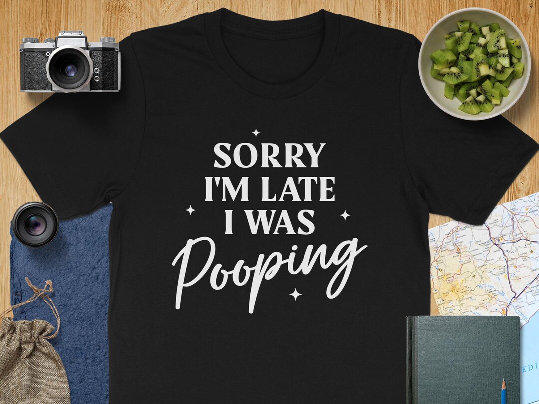 Sorry I'm Late I Was Pooping Shirt, Poop Joke Tee - Etsy