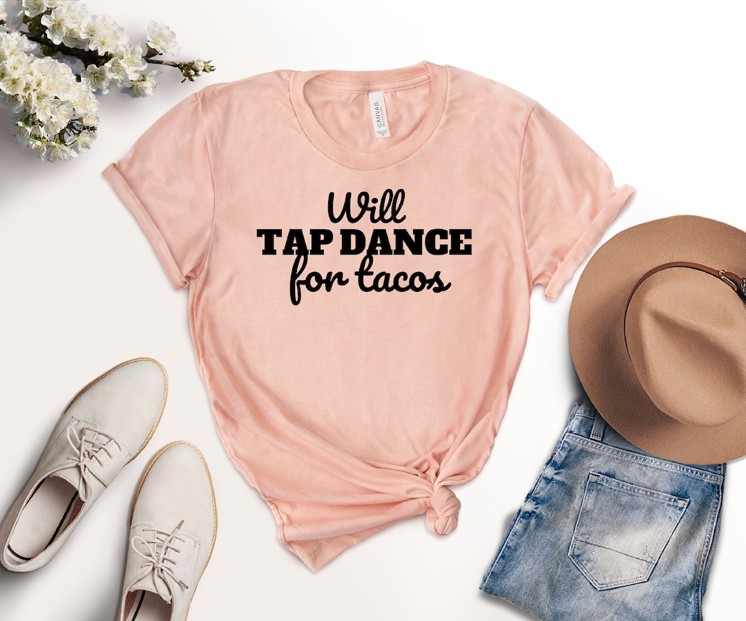 Will Tap Dance for Tacos Shirt: Dance Lover Tee - Etsy