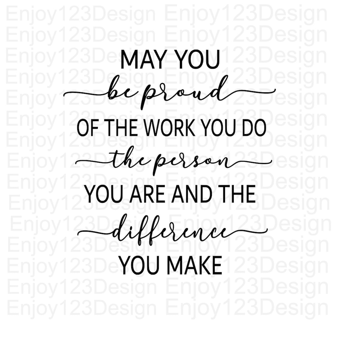 May You Be Proud of the Work You Do Person You Are SVG PNG , Cut File ...