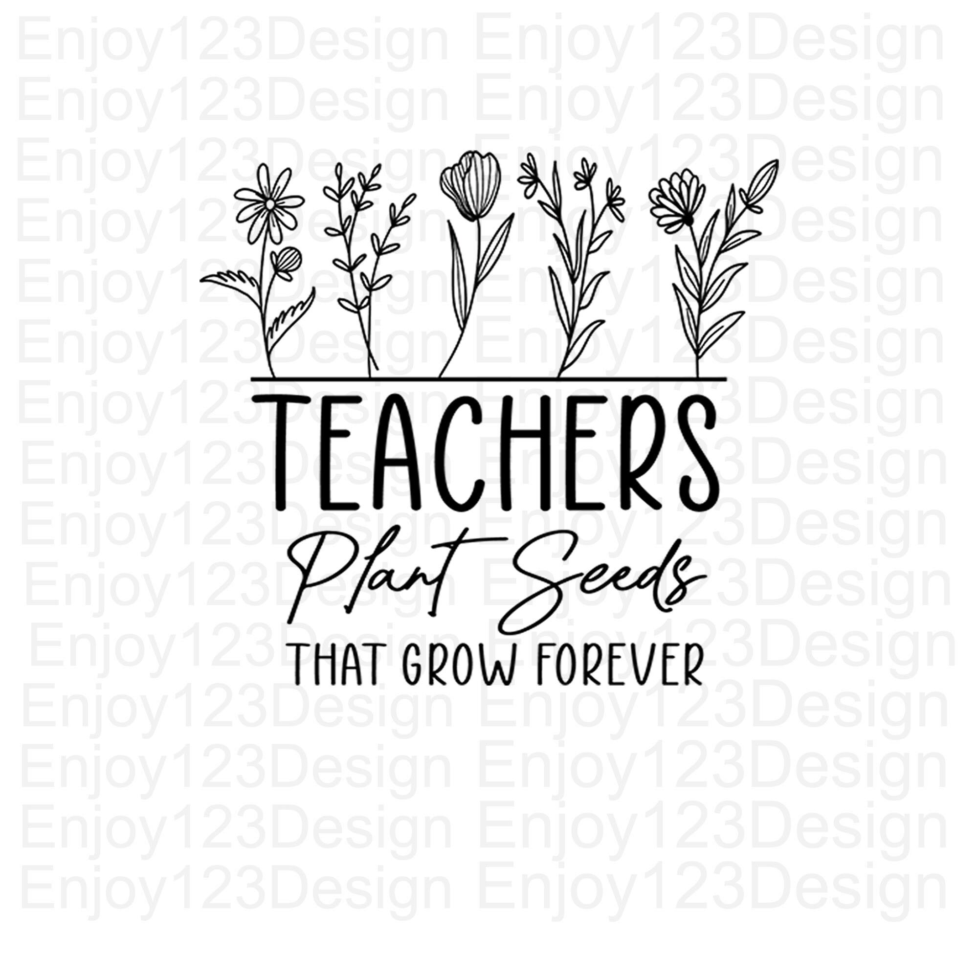 Teachers Plant Seeds That Grow Forever Svg Teacher Flower Etsy