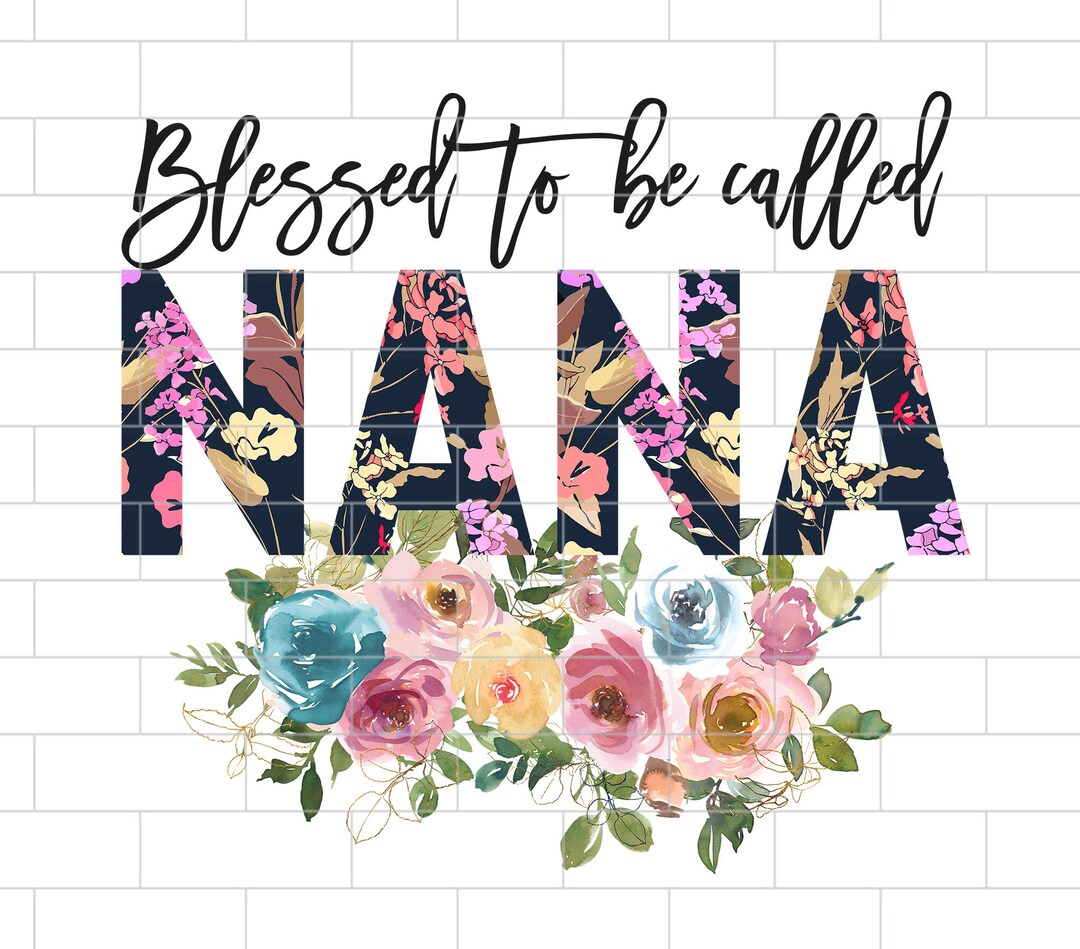 Blessed to Be Called Nana PNG, Nana With Flowers, Floral Sublimation Design Downloads - Etsy