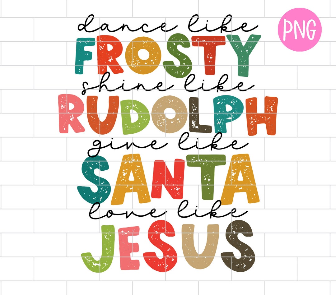 Dance Like Frosty Shine Like Rudolph Give Like Santa Love Like Jesus ...